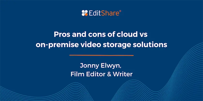 Pros and cons of cloud vs on-premise video storage solutions | EditShare