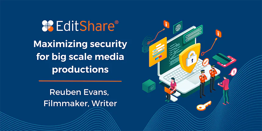 Maximizing security for big scale media productions | EditShare