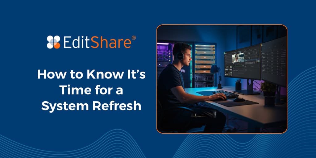 How to Know It’s Time for a System Refresh | EditShare